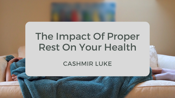 The Impact Of Proper Rest On Your Health | Cashmir Luke | Healthcare